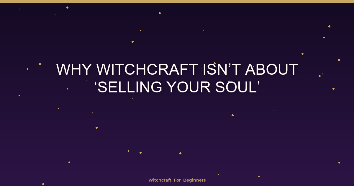 Why Witchcraft Isn’t About ‘Selling Your Soul’ - Witchcraft For Beginners