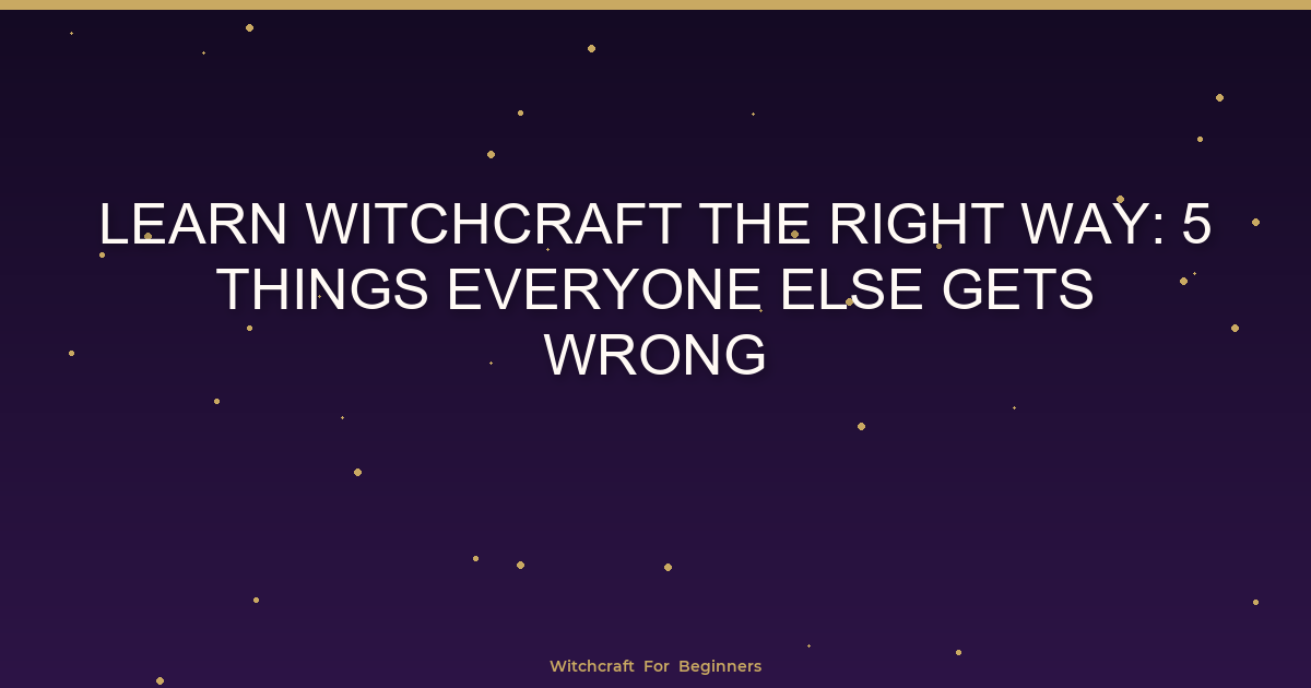 Learn Witchcraft the Right Way: 5 Things Everyone Else Gets Wrong ...