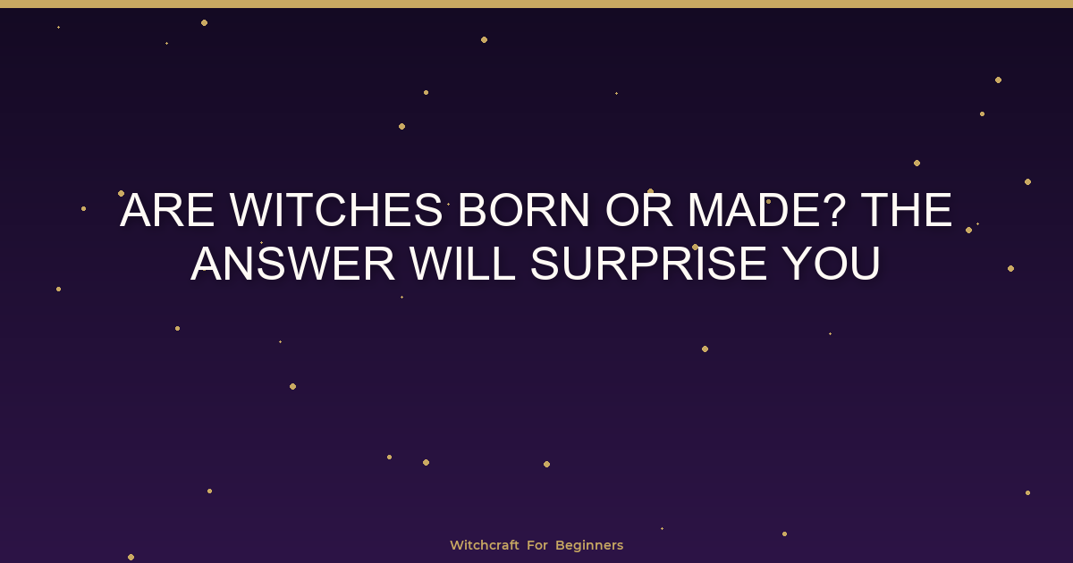 Are Witches Born or Made? The Answer Will Surprise You - Witchcraft For ...